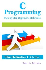 Buy C Programming Step by Step Beginner's Reference :: The Definitive C Guide. book : Harry. H ...