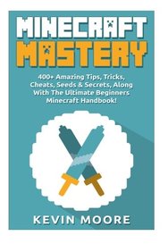 Buy Minecraft Mastery: 400+ Amazing Tips, Tricks, Cheats, Seeds & Secrets, Along With The ...