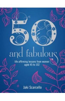 Buy 50 and Fabulous: Life-Affirming Lessons from Women Aged 45 to 102 ...
