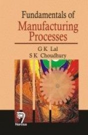 Buy Fundamentals Of Manufacturing Processes book : Gk Lal,Sk Choudhury ...