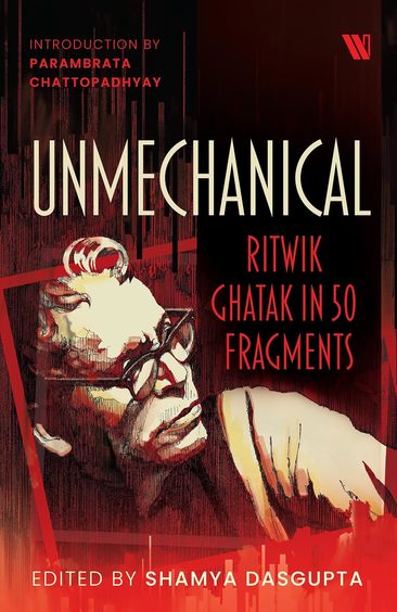 Buy Unmechanical: Ritwik Ghatak in 50 Fragments book : Shamya Dasgupta ...